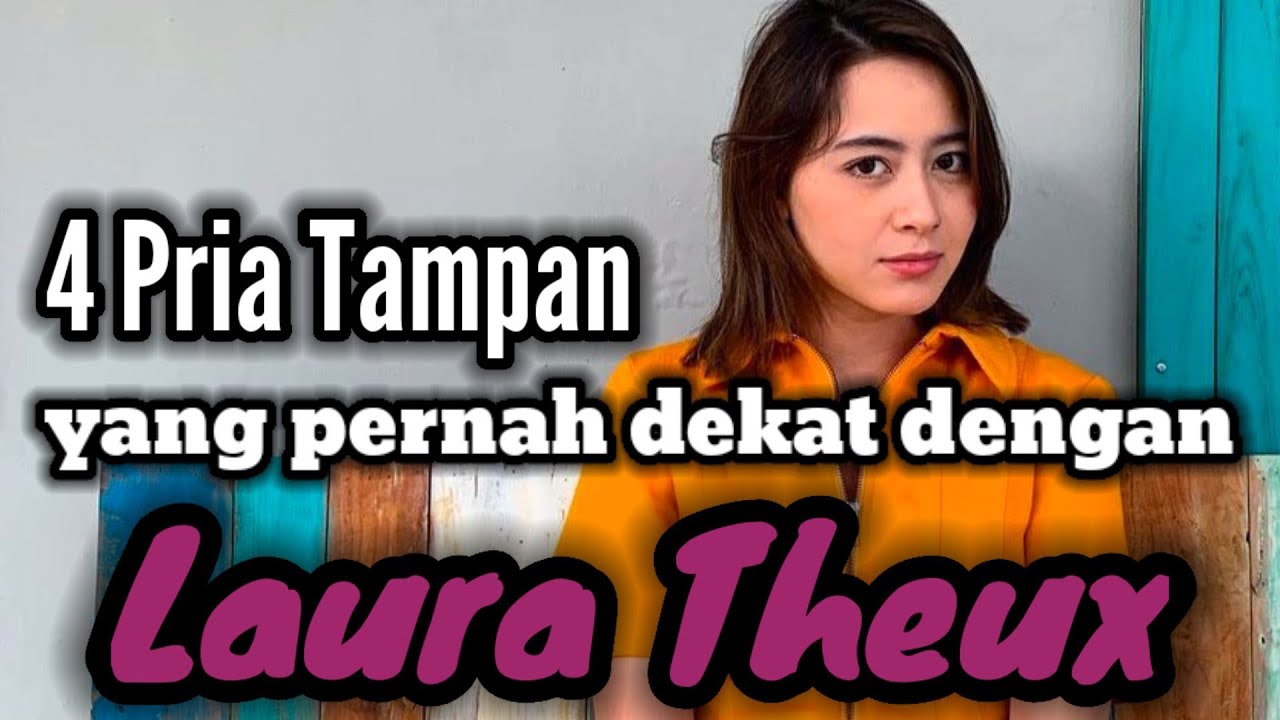 4 PRIA TAMPAN YANG PERNAH DEKAT DENGAN LAURA THEUX DAN MANTAN PACAR ...