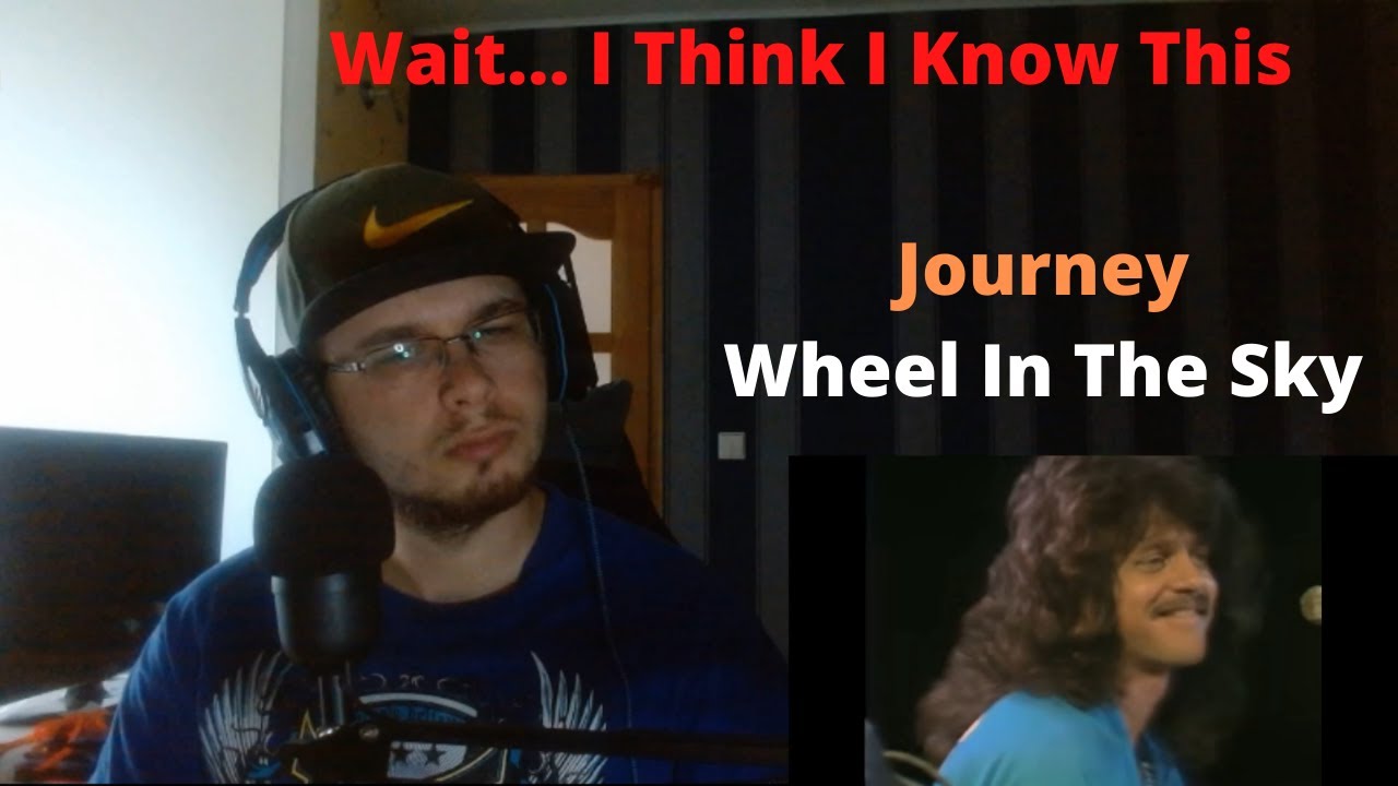 Wait... I Think I Know This / Journey - Wheel In The Sky (Reaction ...