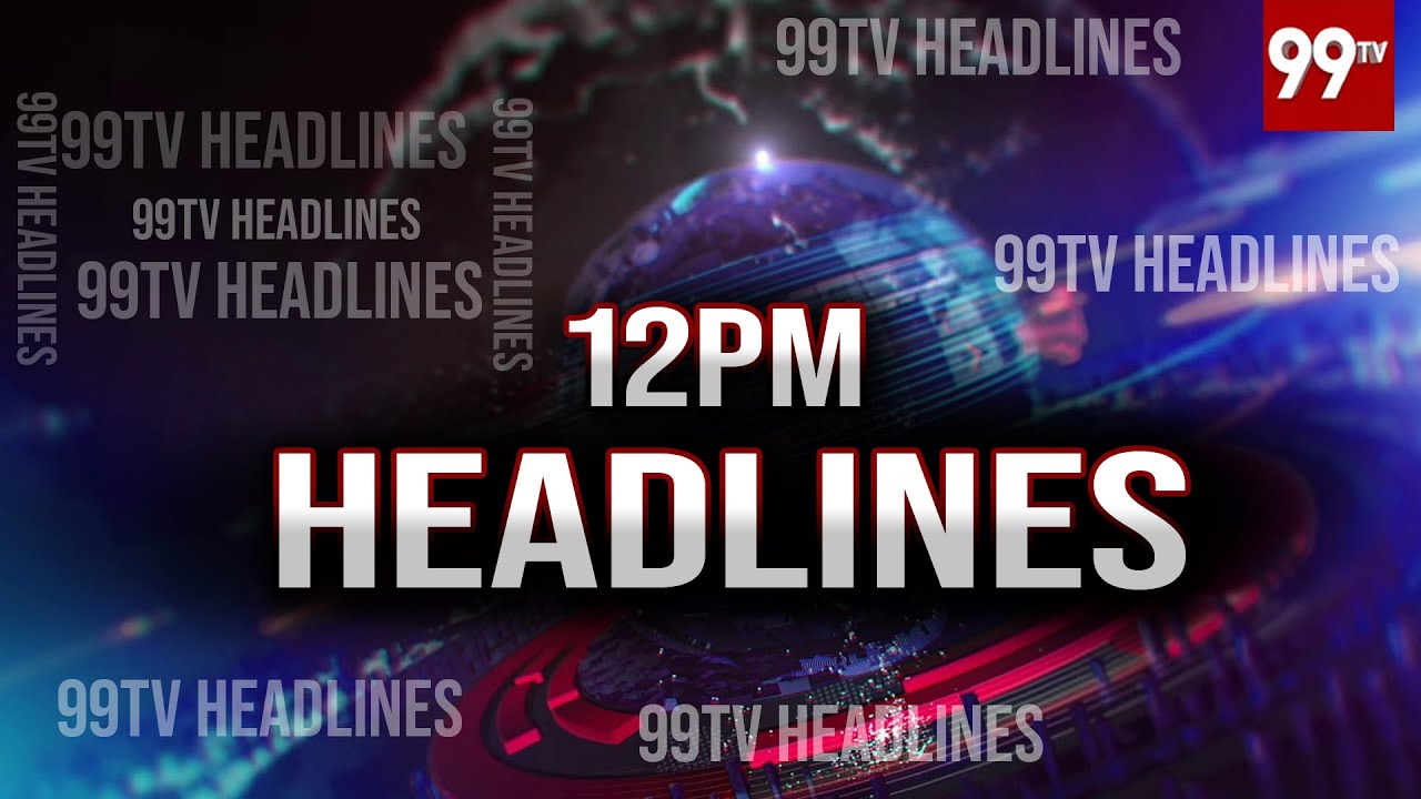 12PM Headlines | Latest News Updates | 99TV - YouTube