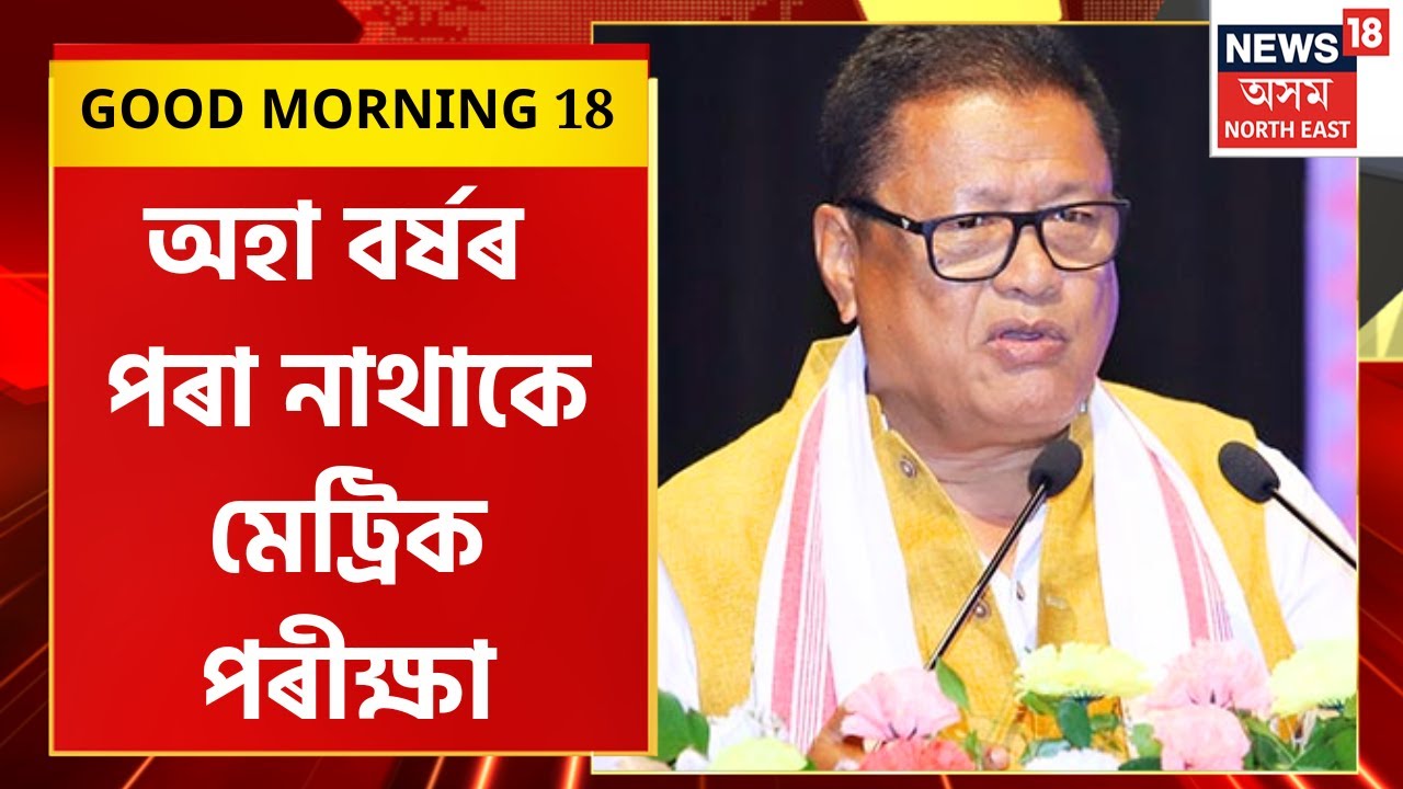 GOOD MORNING 18 : অহা বৰ্ষৰ পৰা নাথাকে মেট্ৰিক পৰীক্ষা | আৰম্ভ হ’ব নতুন ...