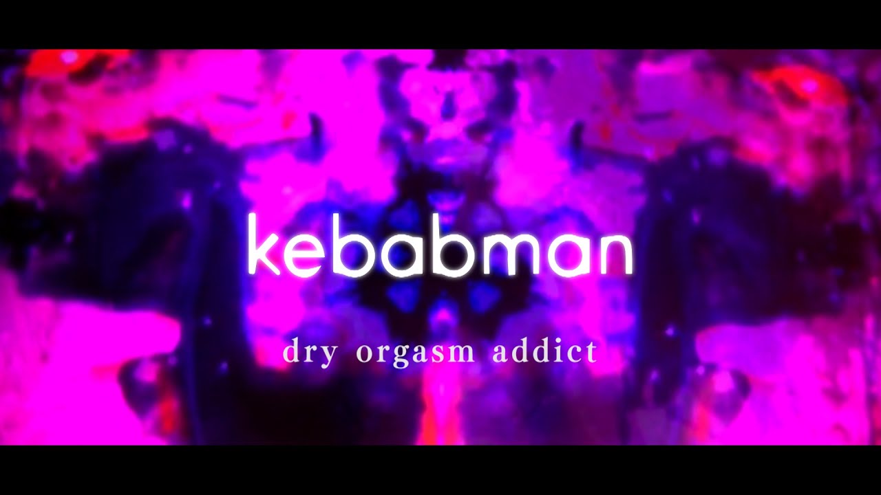 【MV】kebabman ｢dry orgasm addict｣ - YouTube