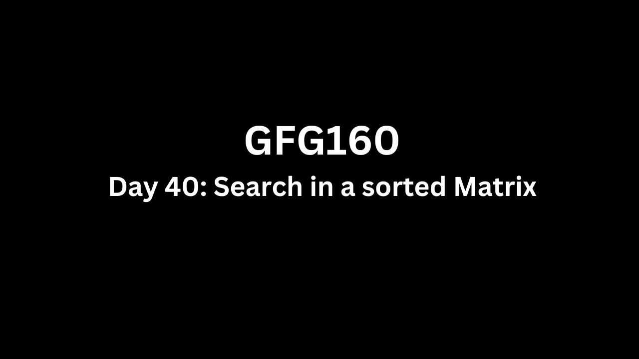 Day 40: Search in a sorted Matrix - GFG 160 - YouTube