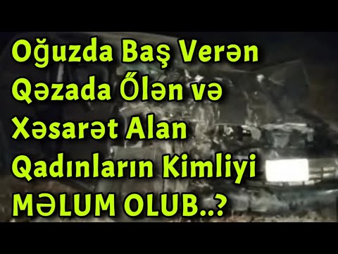 Oğuzda baş verən qəzada ölən və xəsarət alan qadınların kimliyi MƏLUM OLUB