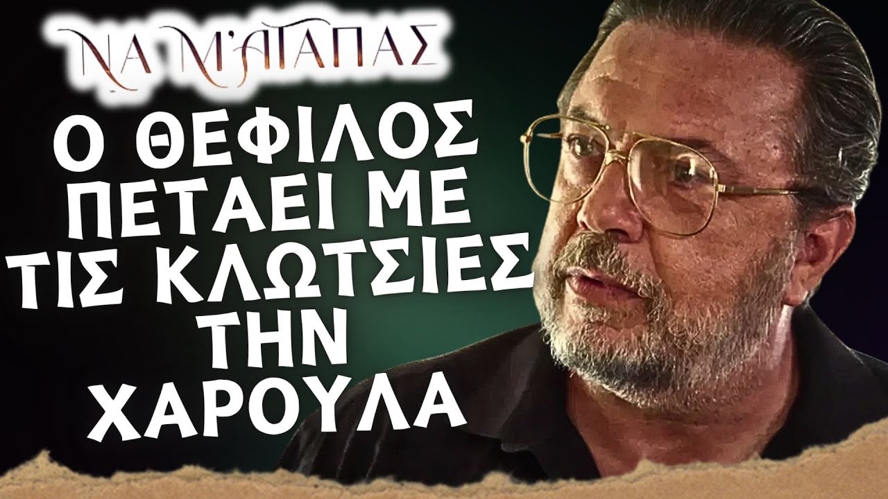 Να μ’ αγαπάς - Ο ΘΕΦΙΛΟΣ ΠΕΤΑΕΙ ΜΕ ΤΙΣ ΚΛΩΤΣΙΕΣ ΤΗΝ ΧΑΡΟΥΛΑ ΚΑΙ ΧΑΡΗΣ ...