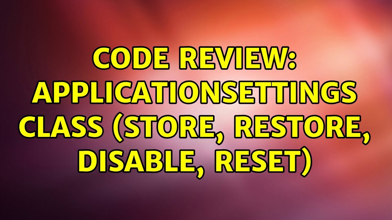 Code Review: ApplicationSettings Class (Store, Restore, Disable, Reset ...