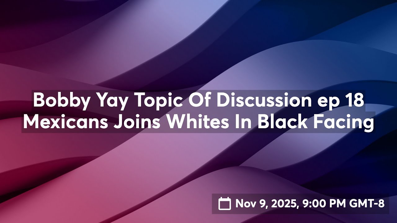 Bobby Yay Topic Of Discussion ep 18 Mexicans Joins Whites In Black ...