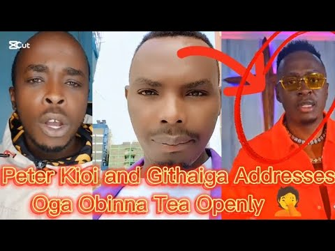 PETER KIOI AND GITHAIGA ADRESSES OGA OBINNA TEA ON WHAT HAPPENED AFTER ...