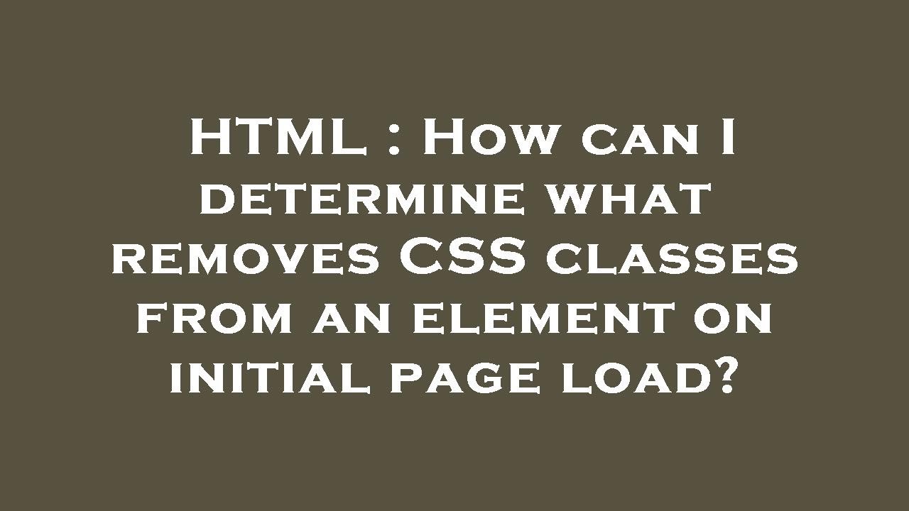 Html How Can I Determine What Removes Css Classes From An Element On Initial Page Load Youtube
