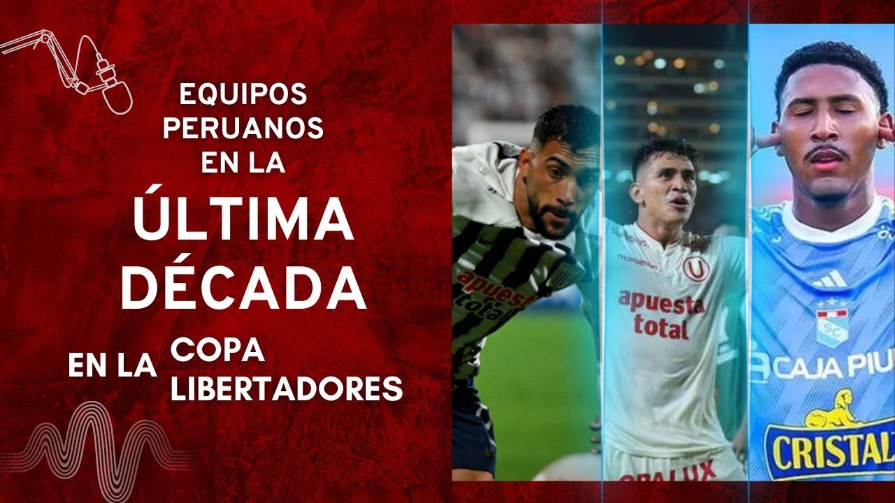 EQUIPOS PERUANOS EN LA ÚLTIMA DÉCADA DE LA COPA LIBERTADORES - YouTube