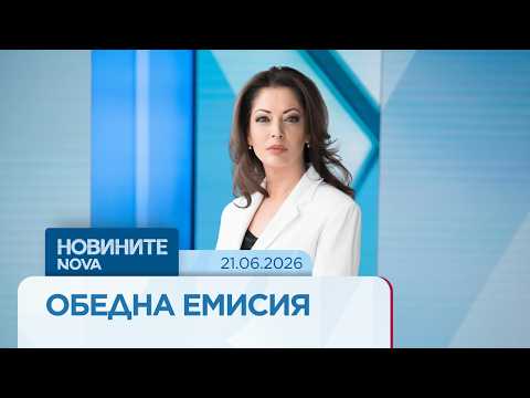 Новините на NOVA | Обедна емисия | 21 юни 2026