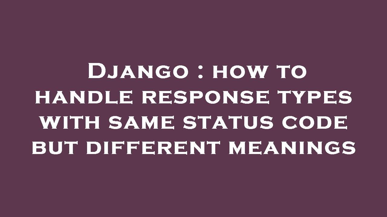 Django : how to handle response types with same status code but ...
