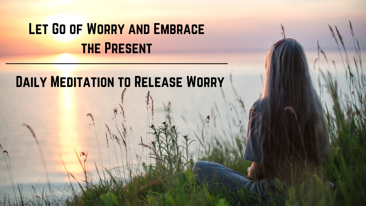 DAILY MEDITATION | LET GO OF WORRY AND EMBRACE THE PRESENT - YouTube