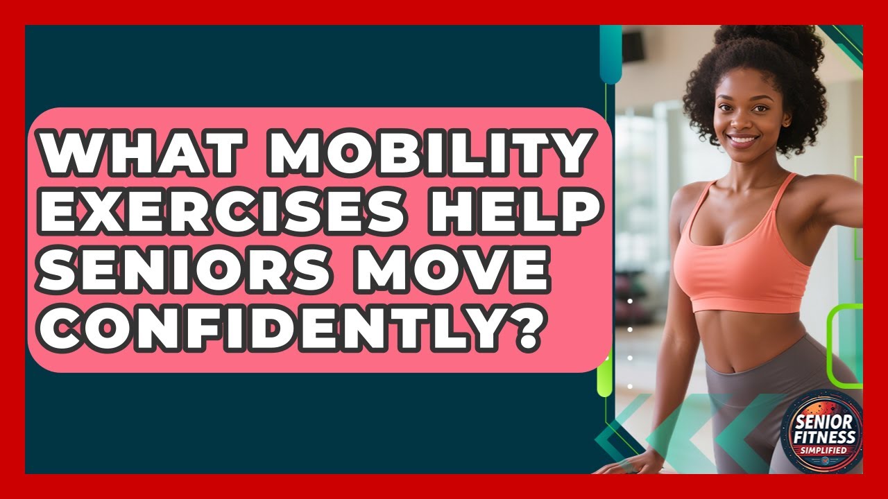 What Mobility Exercises Help Seniors Move Confidently? - Senior Fitness ...