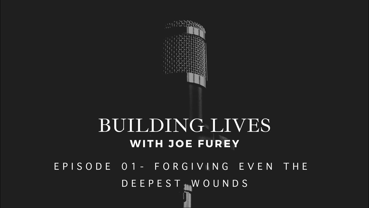 Building Lives with Joe Furey- Ep 01- Forgiving Even the Deepest Wounds ...