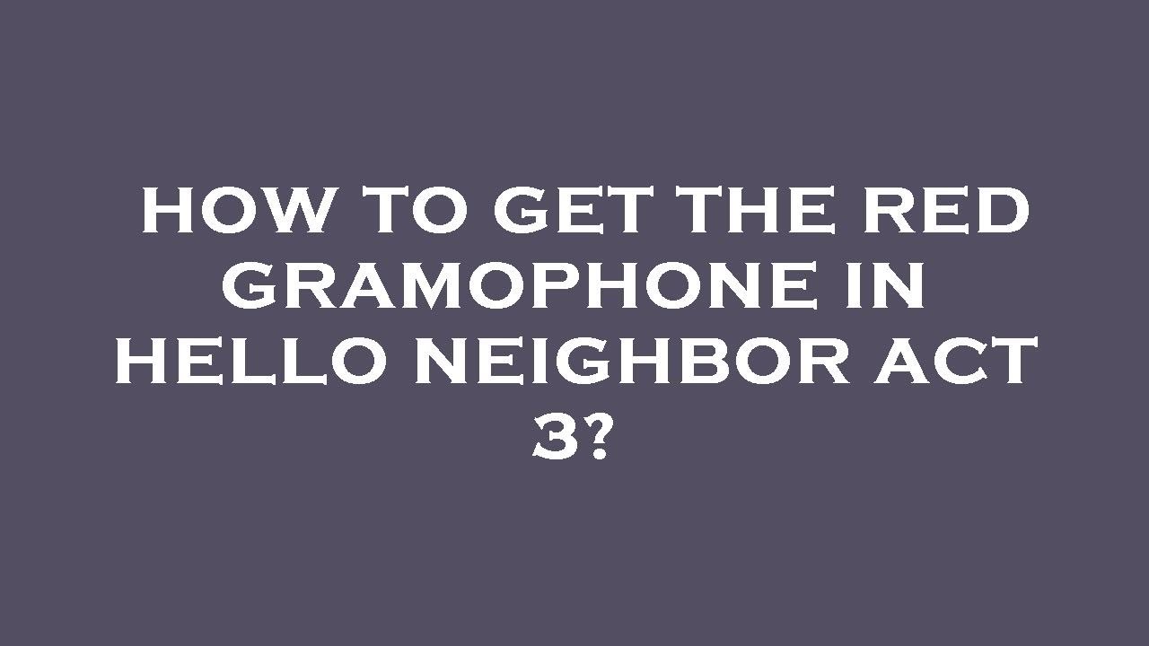 How to get the red gramophone in hello neighbor act 3? - YouTube