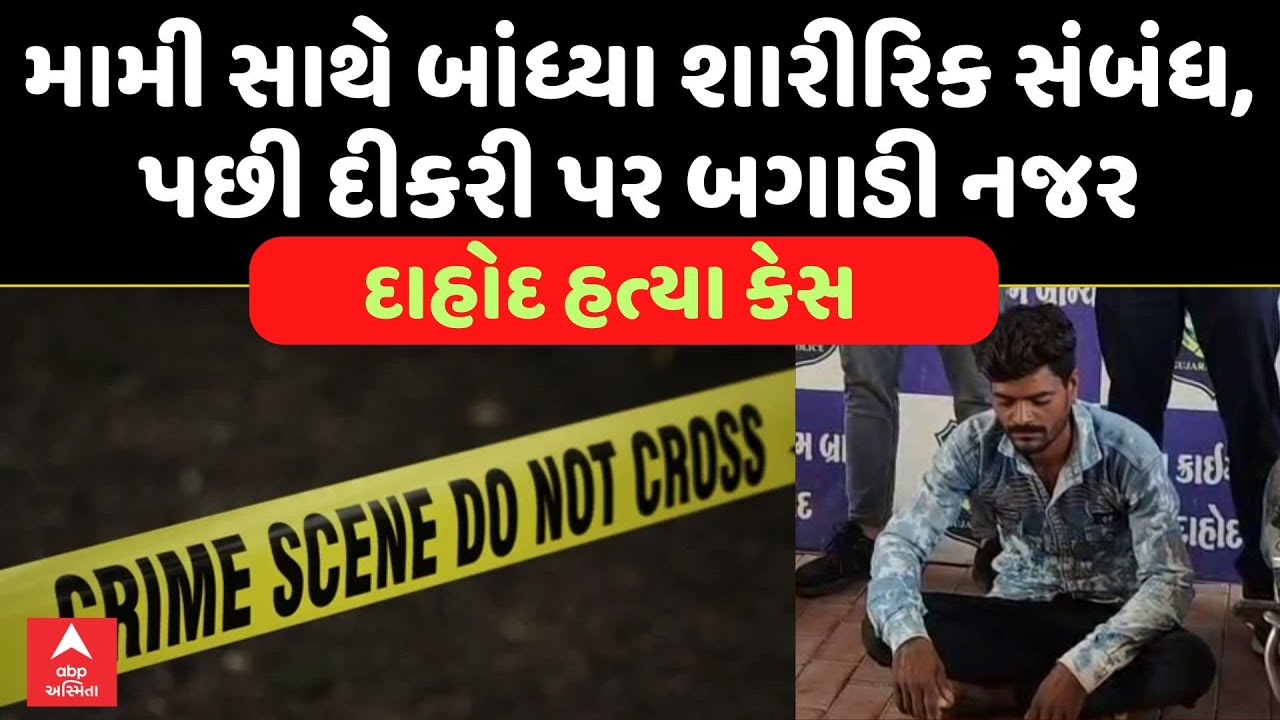 Dahod Murder Case | મામી સાથે બાંધ્યા શારીરિક સંબંધ, પછી દીકરી પર બગાડી ...