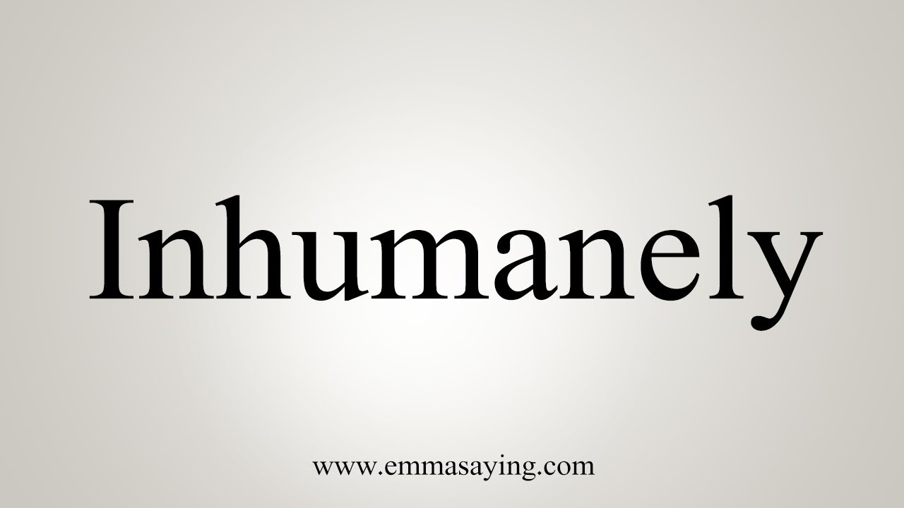 How To Say Inhumanely - YouTube