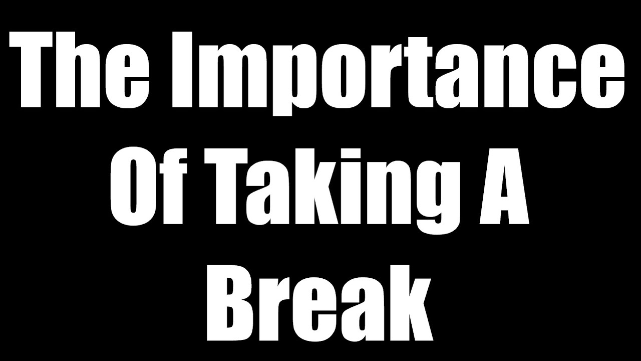 The Importance Of Taking A Break - YouTube