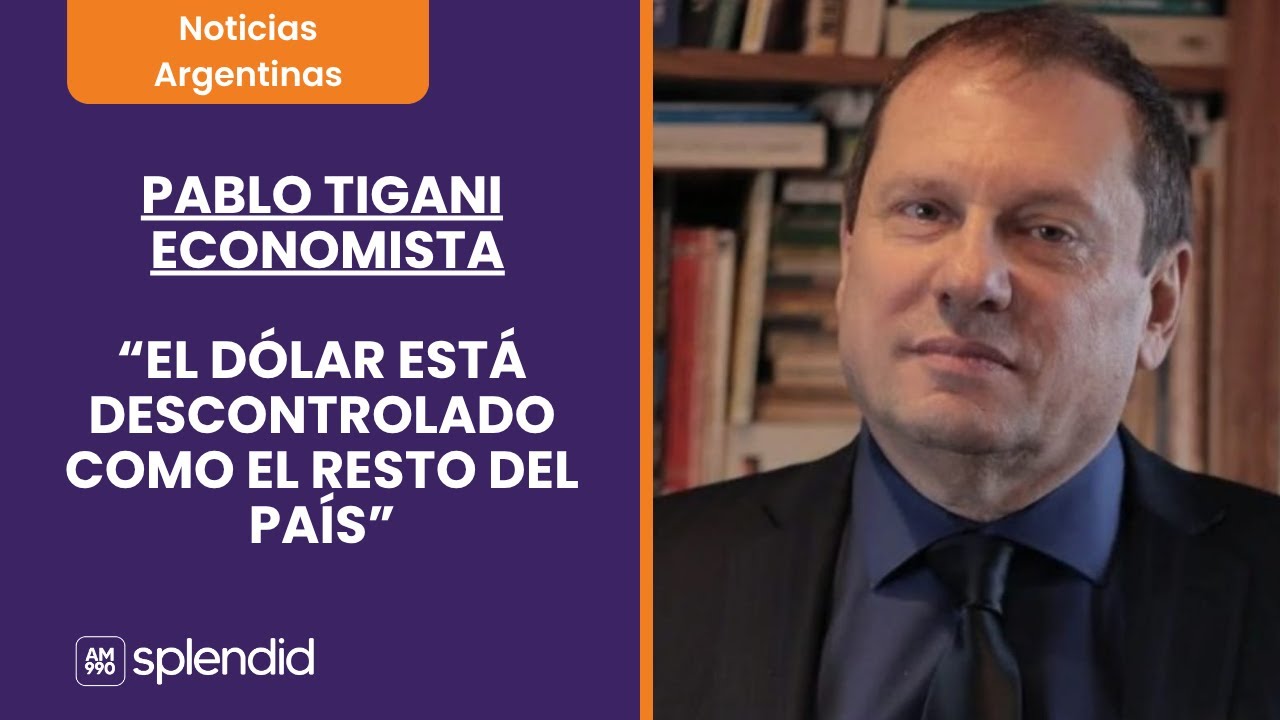 Pablo Tigani: “El dólar está descontrolado como el resto del país ...