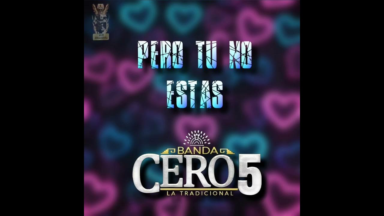 PERO TU NO ESTAS - BANDA CERO 5 " LA TRADICIONAL" - YouTube