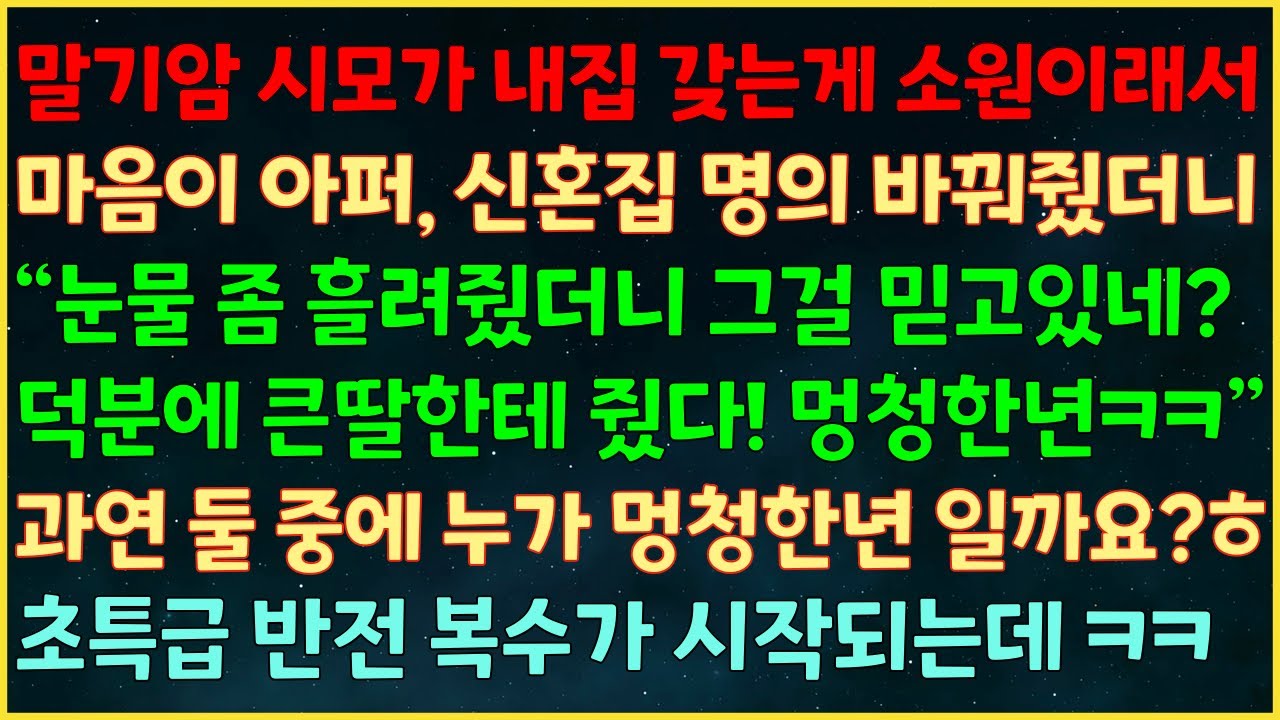 실화사연 말기암 시모가 내집 갖는게 소원이래서 신혼집 명의 바꿔줬더니 그걸 믿고있네 덕분에 큰딸 줬다ㅋ과연 둘 중