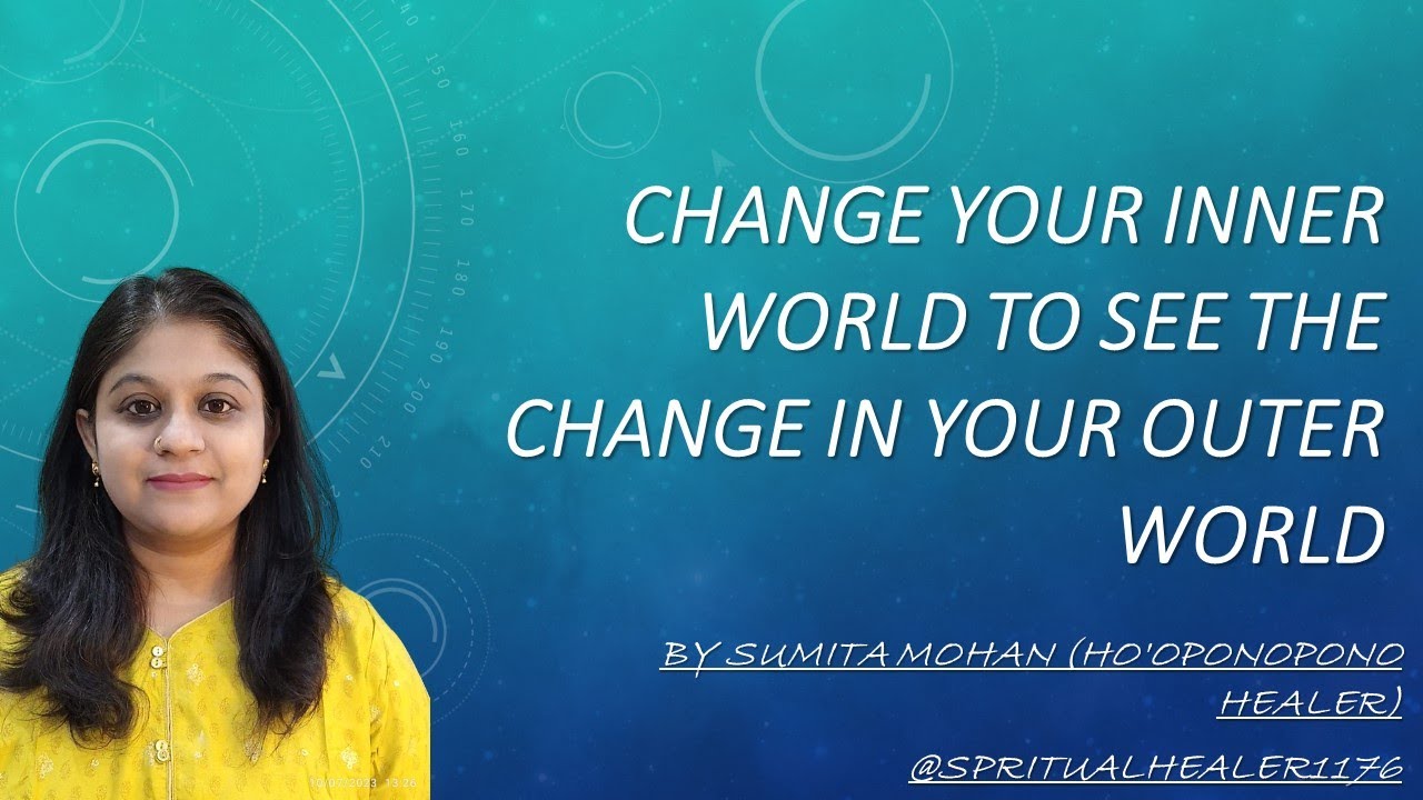 CHANGE YOUR INNER WORLD TO SEE THE CHANGE IN YOUR OUTER WORLD BY SUMITA ...