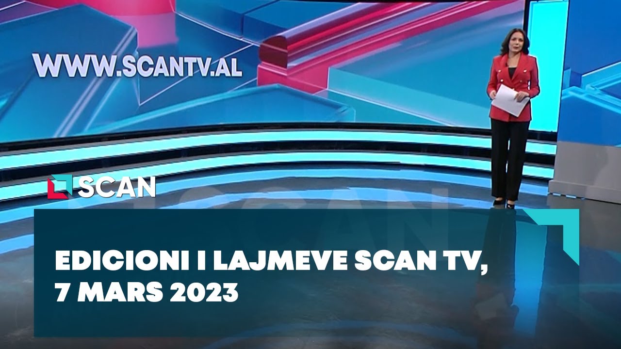 Edicioni i Lajmeve Scan Tv, 7 Mars 2023 - YouTube
