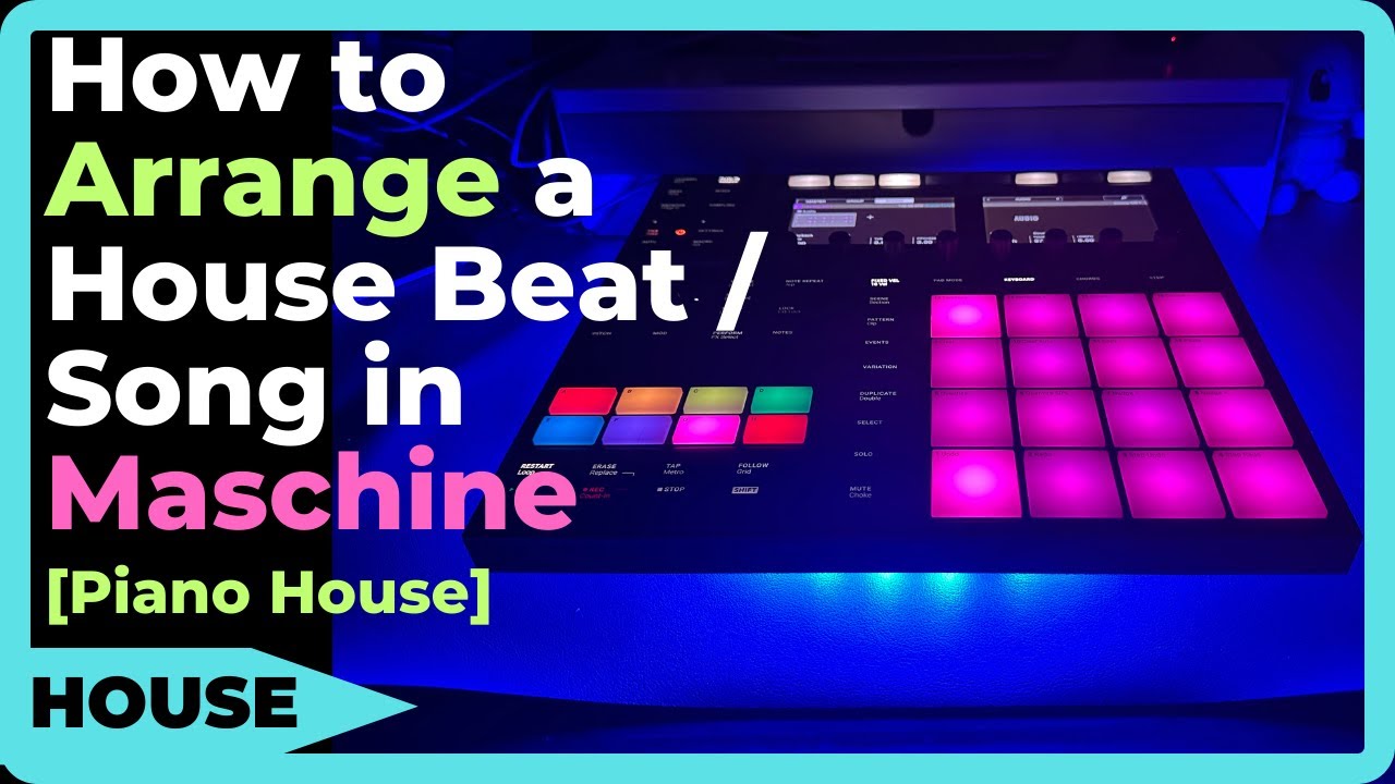 How to Arrange a House Beat / Song in Maschine [Piano House Arrangement ...