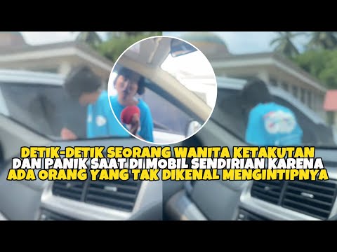 Detik-Detik Wanita Ini Ketakutan dan Panik Saat Mobilnya Diintip Orang Tak Dikenal