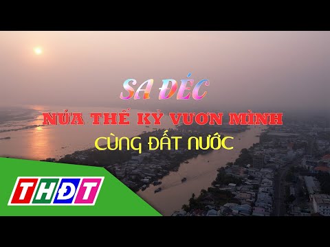 Phim tài liệu 50 năm Đồng Tháp - Tập 1: Sa Đéc nửa thế kỷ vươn mình cùng đất nước | THDT