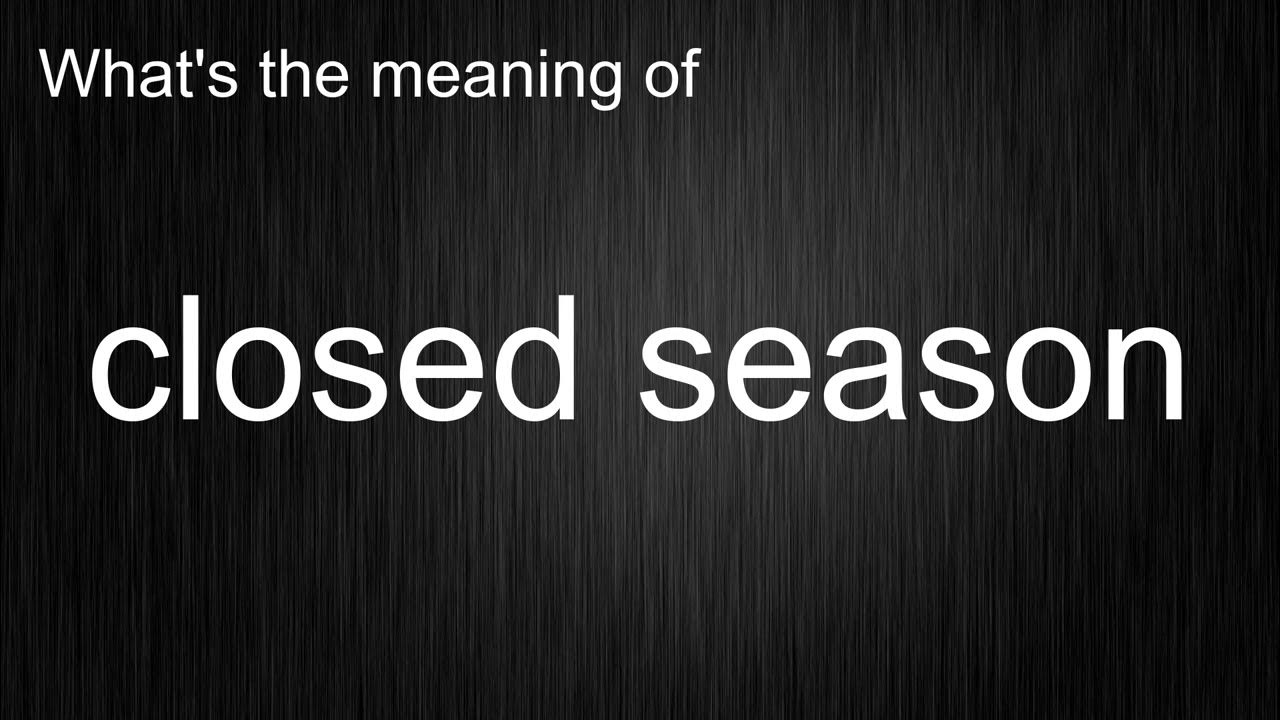 What s The Meaning Of closed Season How To Pronounce Closed Season what-s-the-meaning-of-closed-season-how-to-pronounce-closed-season