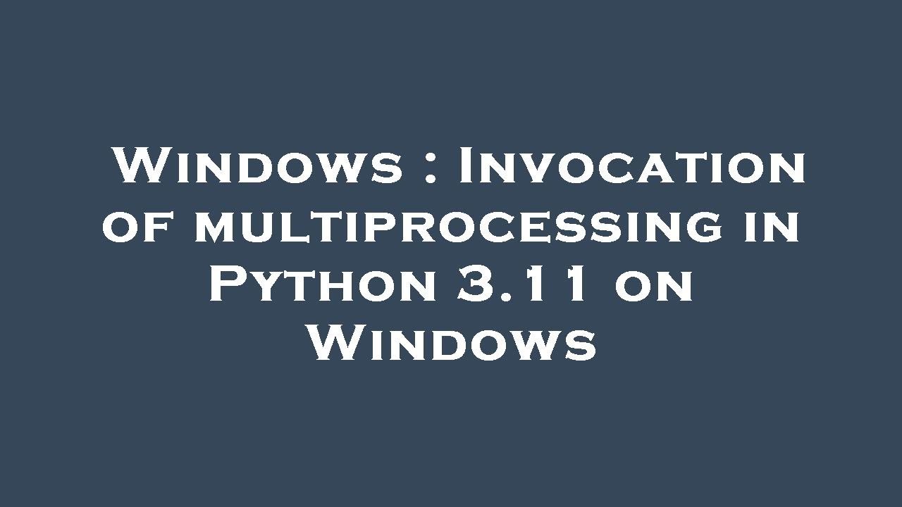 Windows Invocation Of Multiprocessing In Python 311 On Windows Youtube