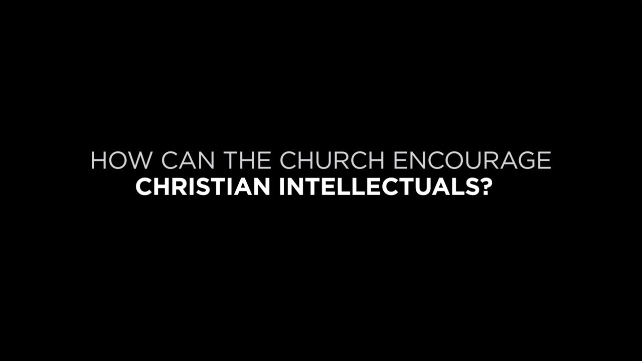 How Can the Church Encourage Christian Intellectuals? - YouTube