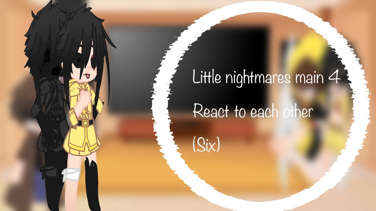 Little nightmares main 4 React to each other (Six) (my AU) [discontinued] - YouTube