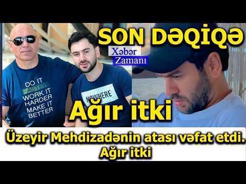 Üzeyir Mehdizadənin atası vəfat etdi.  Ağır itki