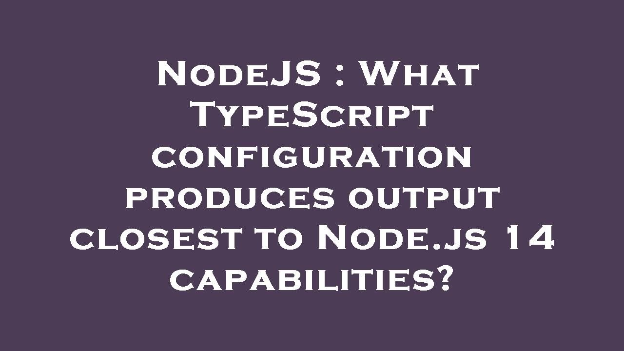 Nodejs What Typescript Configuration Produces Output Closest To Node 9688