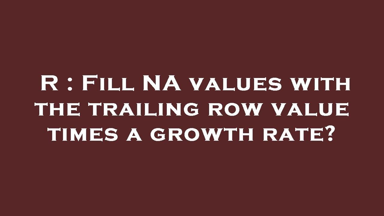 R Fill NA Values With The Trailing Row Value Times A Growth Rate r-fill-na-values-with-the-trailing-row-value-times-a-growth-rate