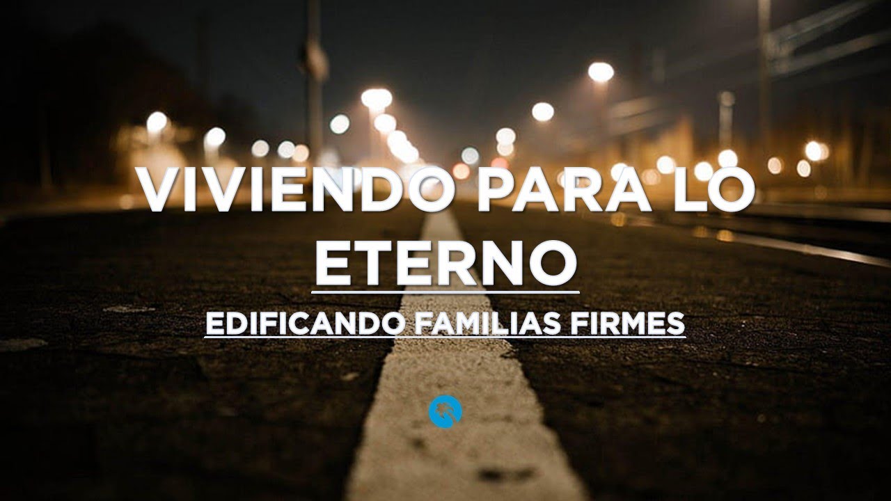 Edificando Familias Firmes Parte 3: Viviendo para lo Eterno - YouTube