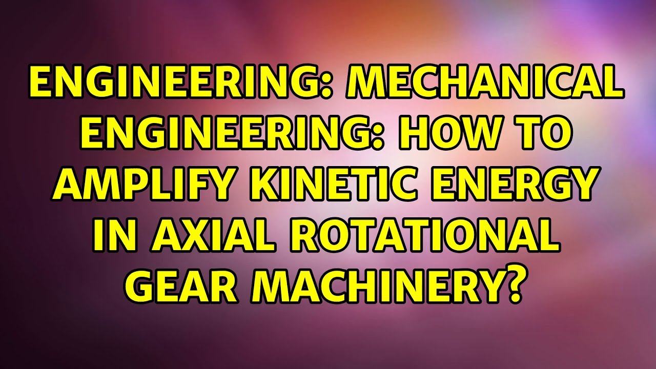 Mechanical Engineering: How To Amplify Kinetic Energy In Axial ...
