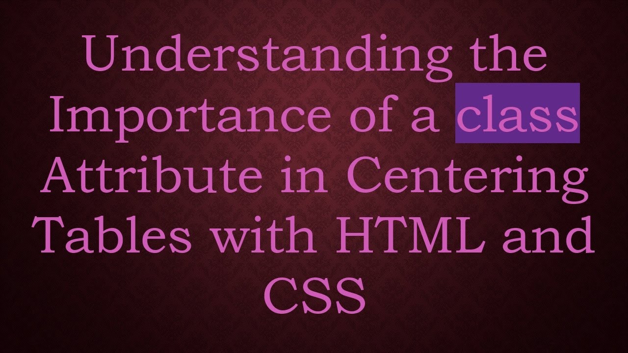 Understanding the Importance of a class Attribute in Centering Tables with HTML and CSS - YouTube