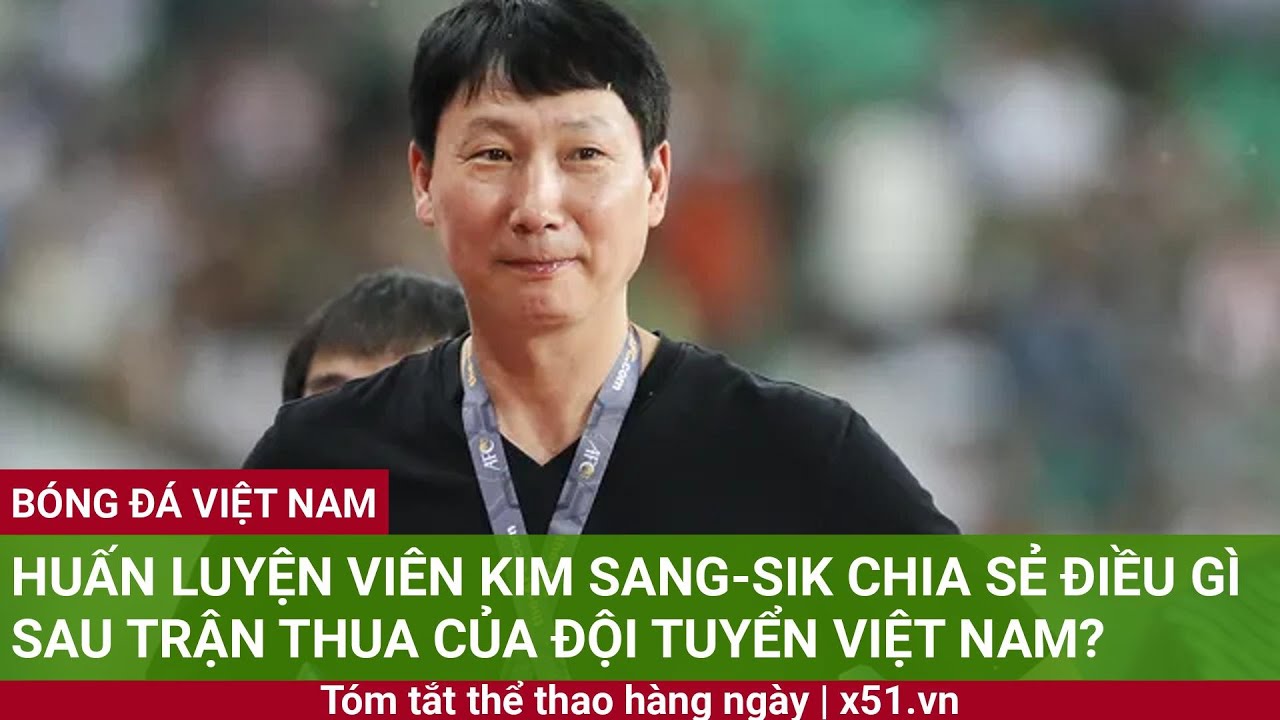 HUẤN LUYỆN VIÊN KIM SANG-SIK CHIA SẺ ĐIỀU GÌ SAU TRẬN THUA CỦA ĐỘI ...