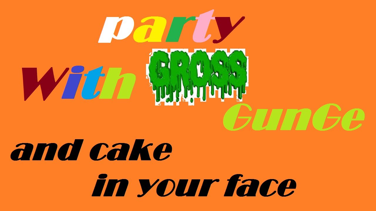 GROSS GUNGE PARTY TIME - YouTube