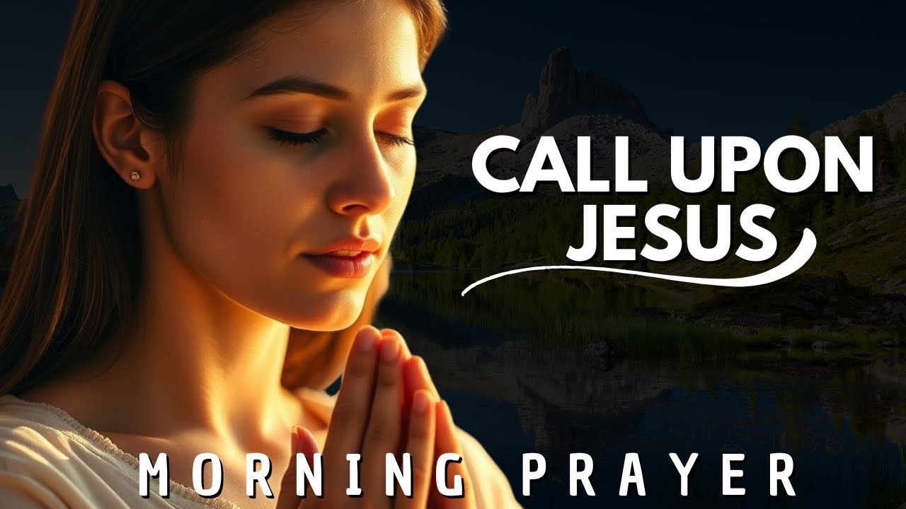 Call Upon Jesus and See God Move in Your Life Today | Morning Prayer ...