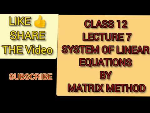 CLASS 12 LECTURE 7 SYSTEM OF LINEAR EQUATIONS BY MATRIX METHOD - YouTube