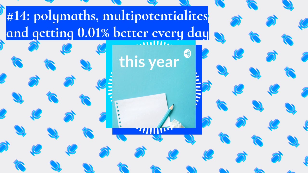 #14: polymaths, multipotentialites, and getting 0.01% better every day ...