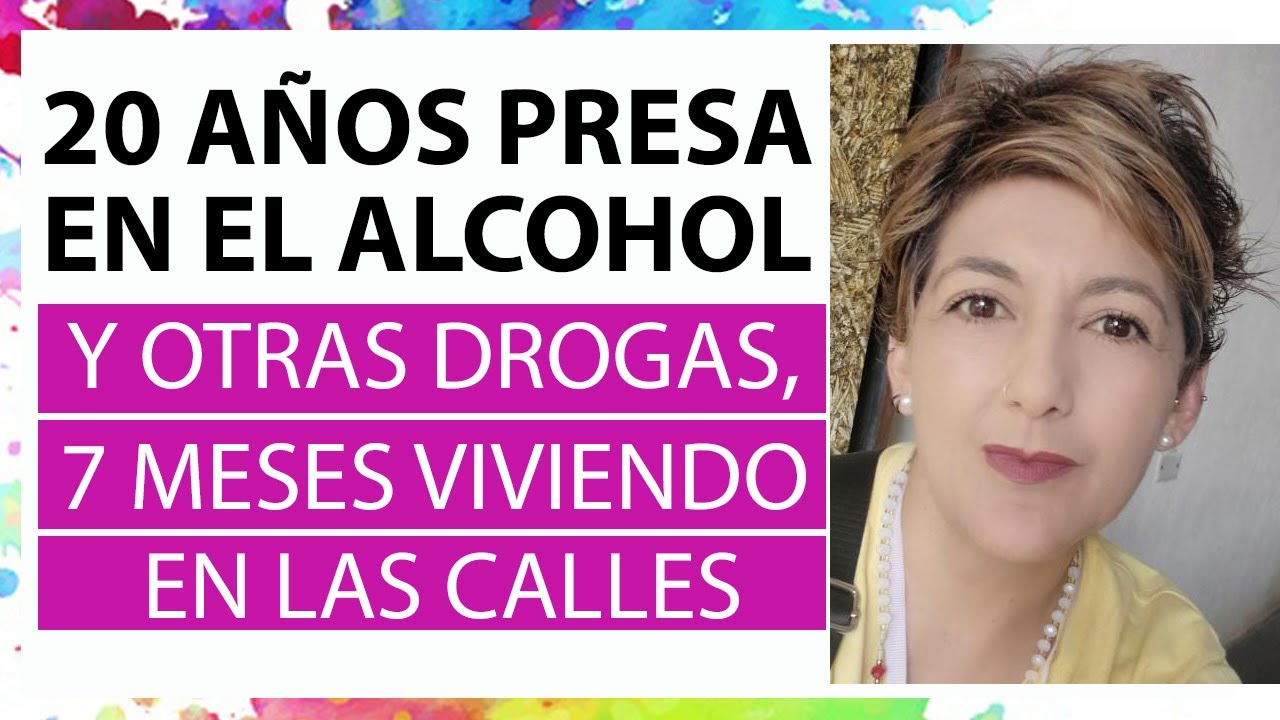 20 años presa en el alcohol y otras drogas, 7 meses viviendo en la ...