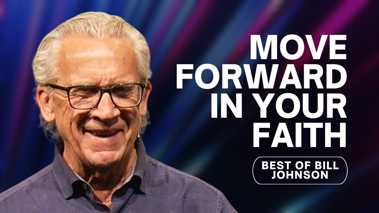 How to Move Forward in Your Faith - Best of Bill Johnson Sermons ...