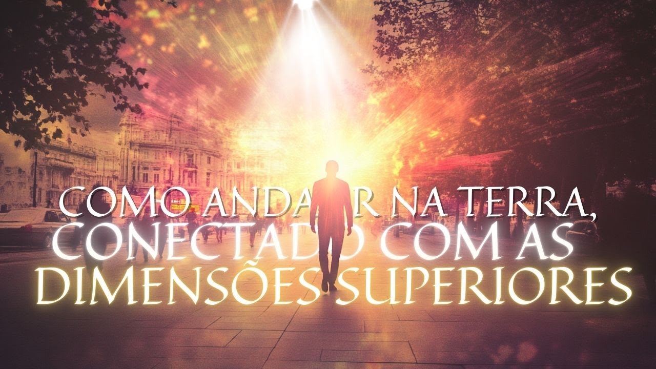 COMO ANDAR NA TERRA CONECTADO COM AS DIMENSÕES SUPERIORES - YouTube