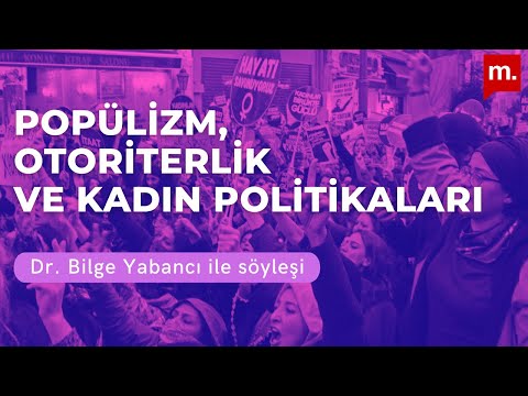 Popülizm, otoriterlik ve kadın politikaları - Dr. Bilge Yabancı ile söyleşi