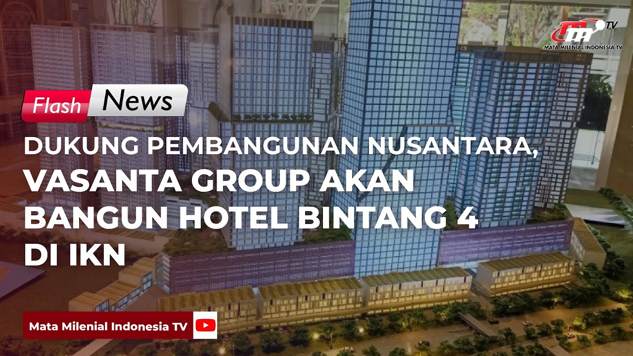 Dukung Pembangunan Nusantara, Vasanta Group Akan Bangun Hotel Bintang 4 di IKN | Flash News ...